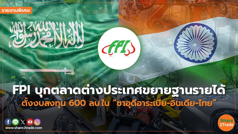 รายงานพิเศษ : FPI บุกตลาดต่างประเทศขยายฐานรายได้ ตั้งงบลงทุน 600 ลบ.ใน “ซาอุดีอาระเบีย-อินเดีย ...